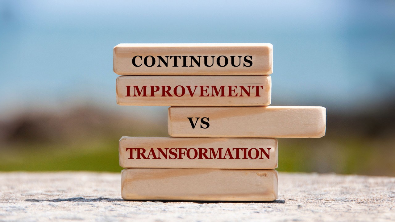 Continuous improvement v transformation? Continuous improvement v transformation?