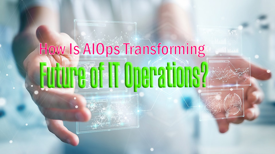 How Is AIOps Transforming the Future of IT Operations? How Is AIOps Transforming the Future of IT Operations?