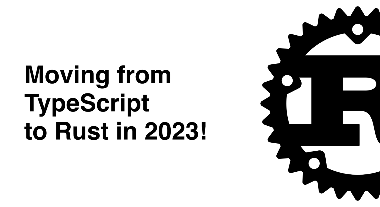 Moving from TypeScript to Rust in 2023! Moving from TypeScript to Rust in 2023!