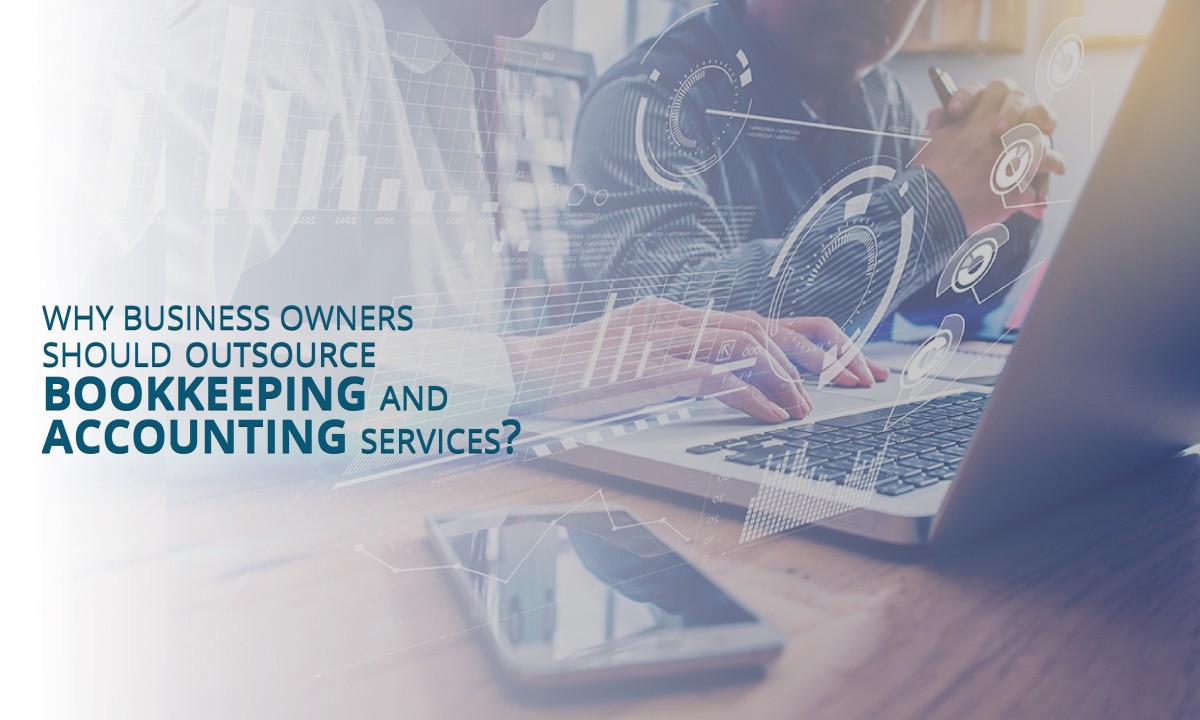 Why Business Owners Should Outsource Bookkeeping And Accounting Services? Why Business Owners Should Outsource Bookkeeping And Accounting Services?