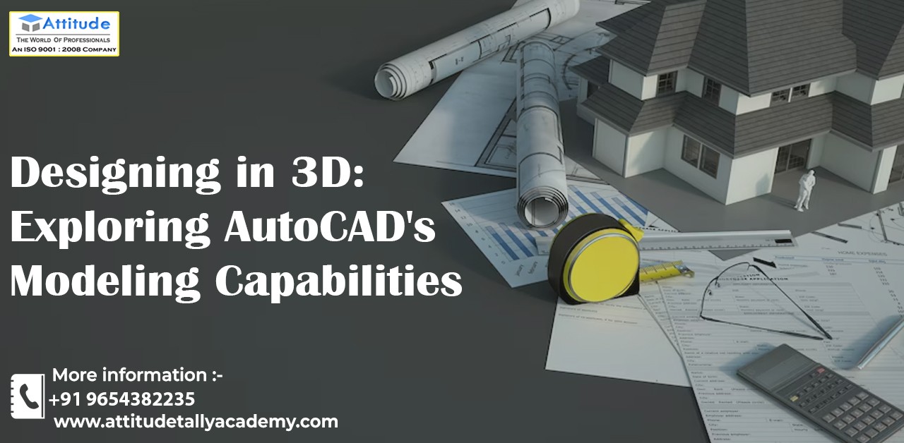 Designing in 3D: Exploring AutoCAD's Modeling Capabilities Designing in 3D: Exploring AutoCAD's Modeling Capabilities