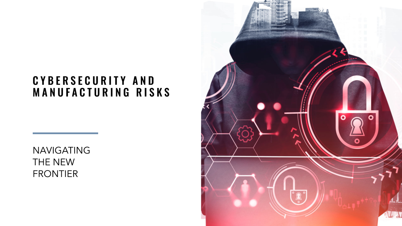 Cybersecurity and Manufacturing Risks: Navigating the New Frontier Cybersecurity and Manufacturing Risks: Navigating the New Frontier