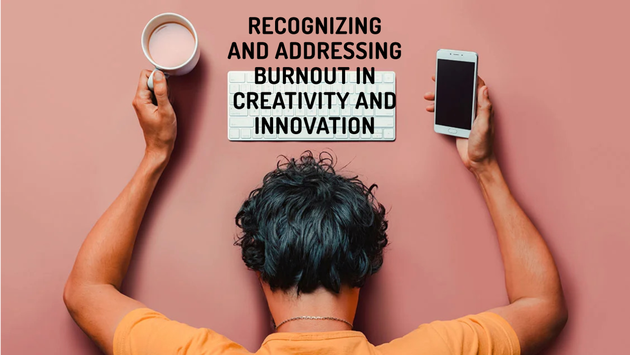 Recognizing and Addressing Burnout in Creativity and Innovation Recognizing and Addressing Burnout in Creativity and Innovation