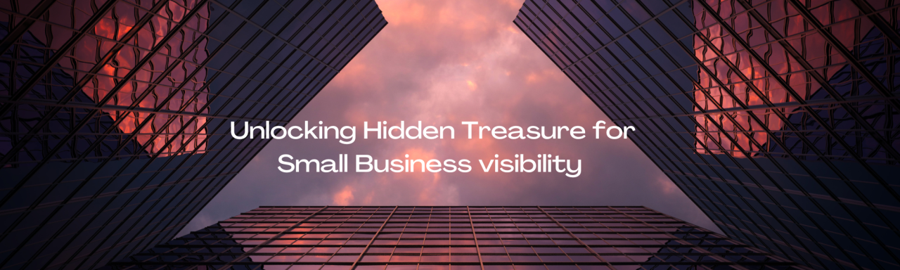 Unlocking Hidden Treasures for Small Business Visibility Unlocking Hidden Treasures for Small Business Visibility