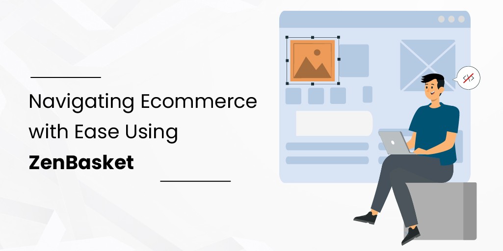 Navigating Ecommerce with Ease Using ZenBasket Navigating Ecommerce with Ease Using ZenBasket