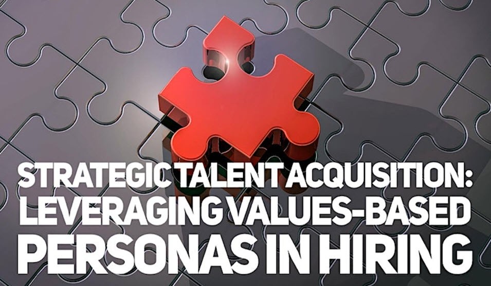 Strategic Talent Acquisition: Leveraging Values-Based Personas in Hiring Strategic Talent Acquisition: Leveraging Values-Based Personas in Hiring