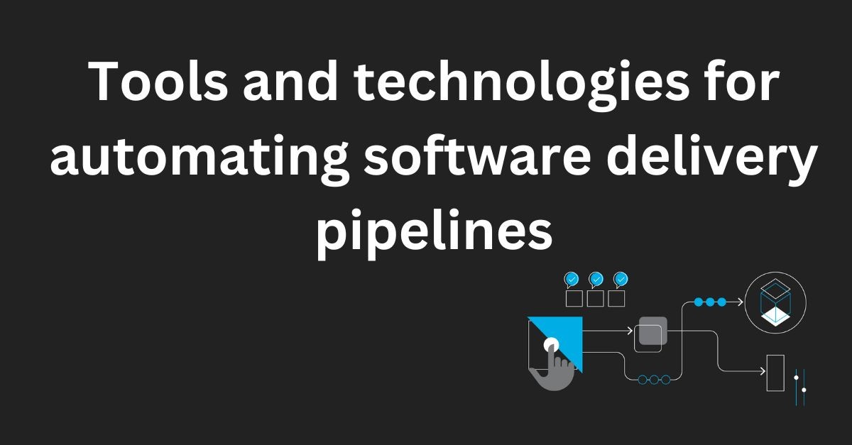 Tools and technologies for automating software delivery pipelines Tools and technologies for automating software delivery pipelines