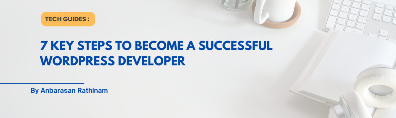 7 Key Steps to Become a Successful WordPress Developer 7 Key Steps to Become a Successful WordPress Developer