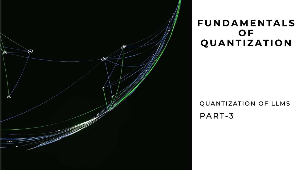 Fundamentals of Quantization - Quantization of LLMs, Part-3 Fundamentals of Quantization - Quantization of LLMs, Part-3