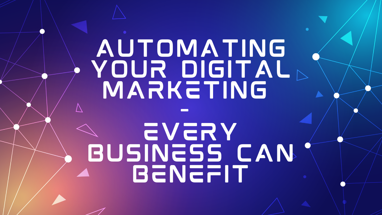 Automating Your Digital Marketing - Every business can benefit Automating Your Digital Marketing - Every business can benefit