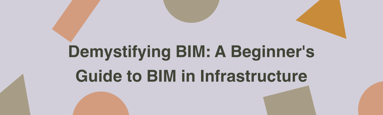 Demystifying BIM: A Beginner's Guide to BIM in Infrastructure Demystifying BIM: A Beginner's Guide to BIM in Infrastructure