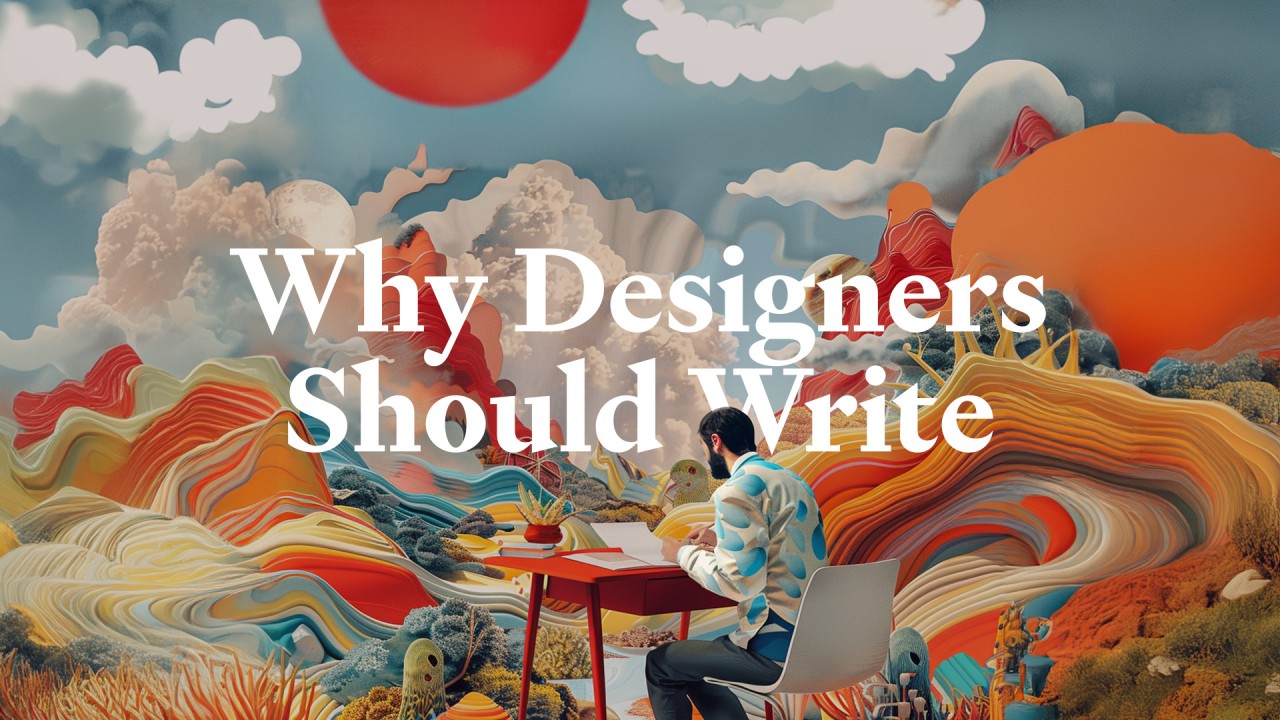 Why Designers Should Write Why Designers Should Write