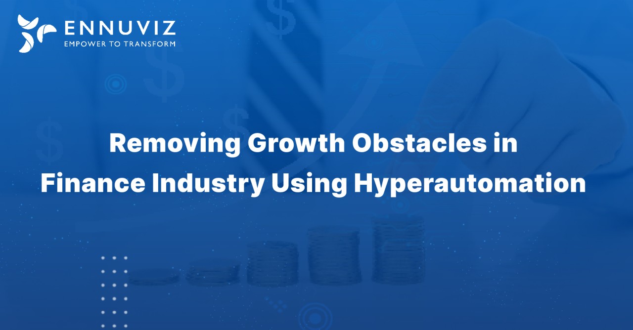 Removing Growth Obstacles in Finance Industry Using Hyperautomation Removing Growth Obstacles in Finance Industry Using Hyperautomation