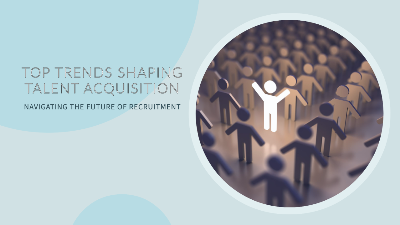 Navigating the Future of Recruitment: Top Trends Shaping Talent Acquisition Navigating the Future of Recruitment: Top Trends Shaping Talent Acquisition