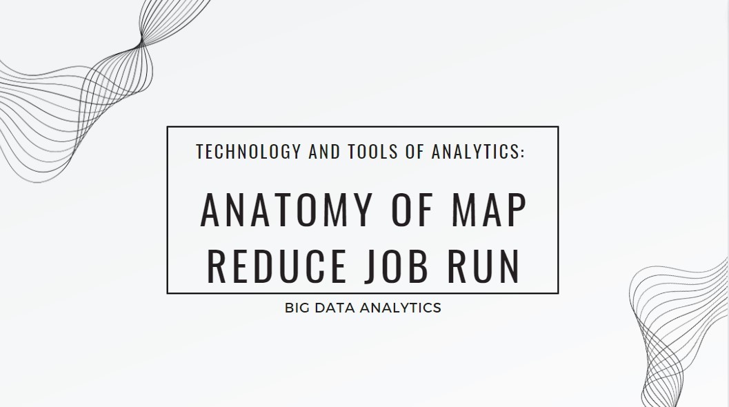 Technology and Tools of Analytics: Anatomy of Map Reduce job Run Technology and Tools of Analytics: Anatomy of Map Reduce job Run