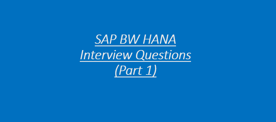 SAP BW/HANA Interview Questions (Part 1) SAP BW/HANA Interview Questions (Part 1)