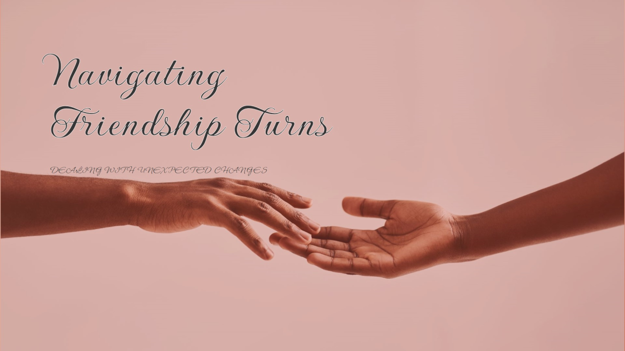 Navigating Unexpected Turns in Friendships Navigating Unexpected Turns in Friendships