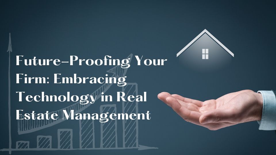 Future-Proofing Your Firm: Embracing Technology in Real Estate Management Future-Proofing Your Firm: Embracing Technology in Real Estate Management
