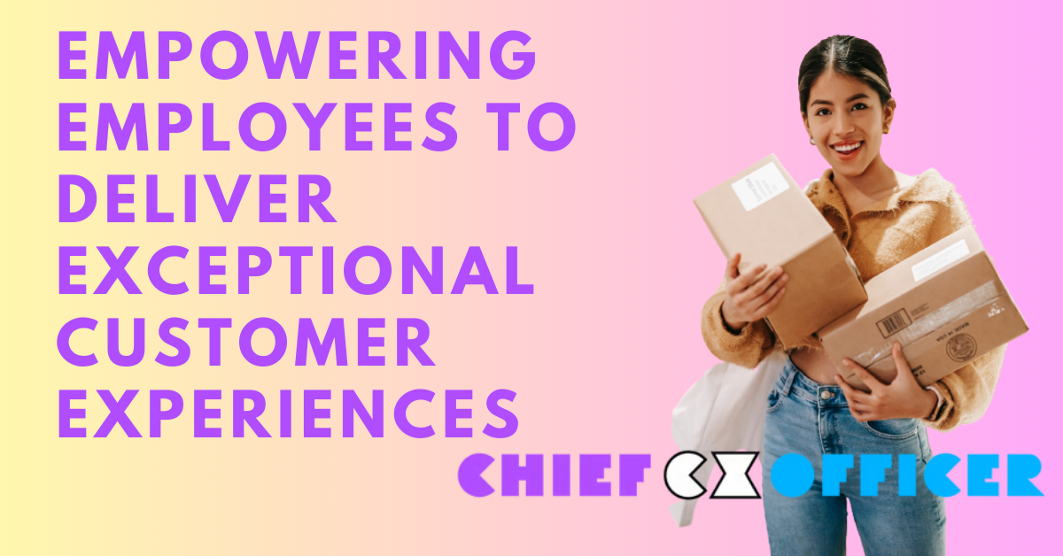 Empowering Employees to Deliver Exceptional Customer Experiences Empowering Employees to Deliver Exceptional Customer Experiences