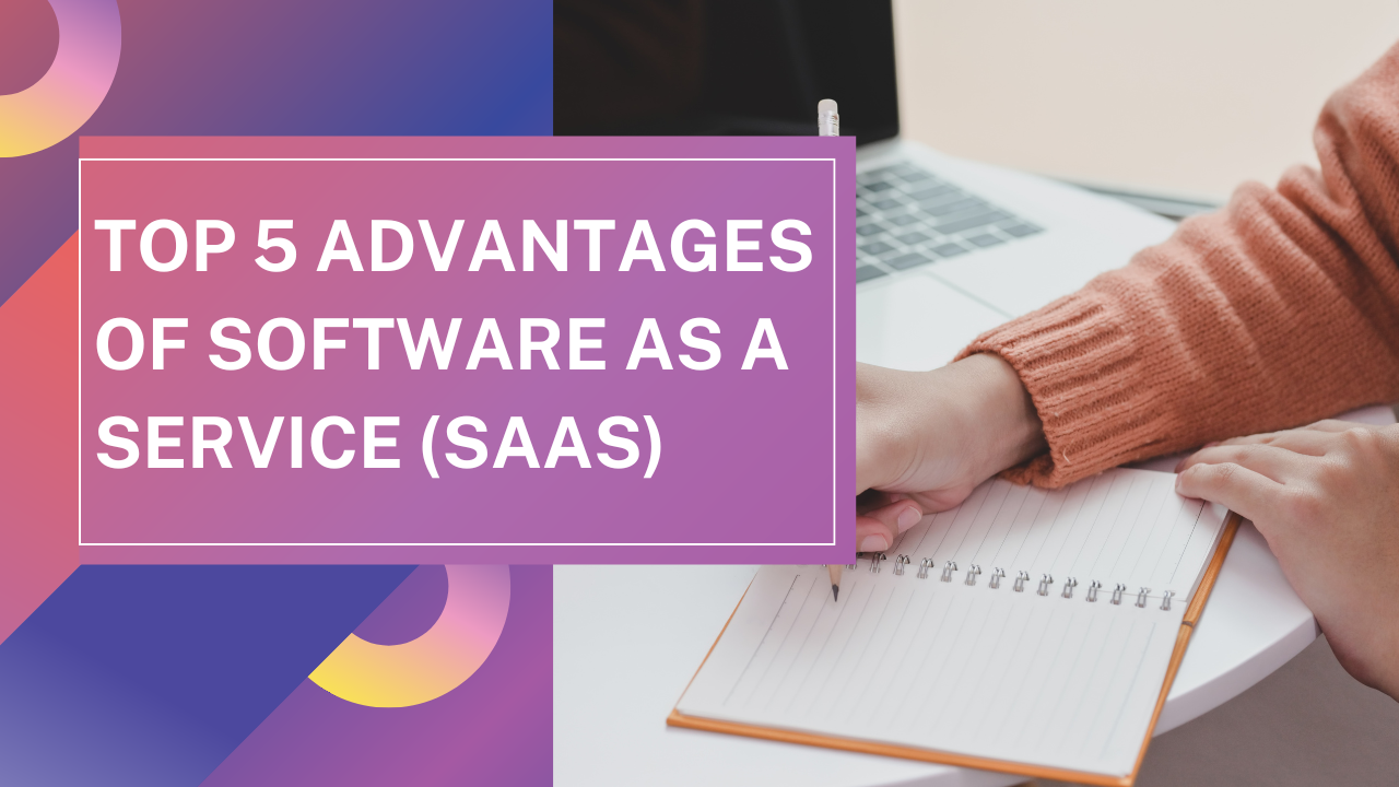 Top 5 Advantages of Software as a Service (SaaS) Top 5 Advantages of Software as a Service (SaaS)