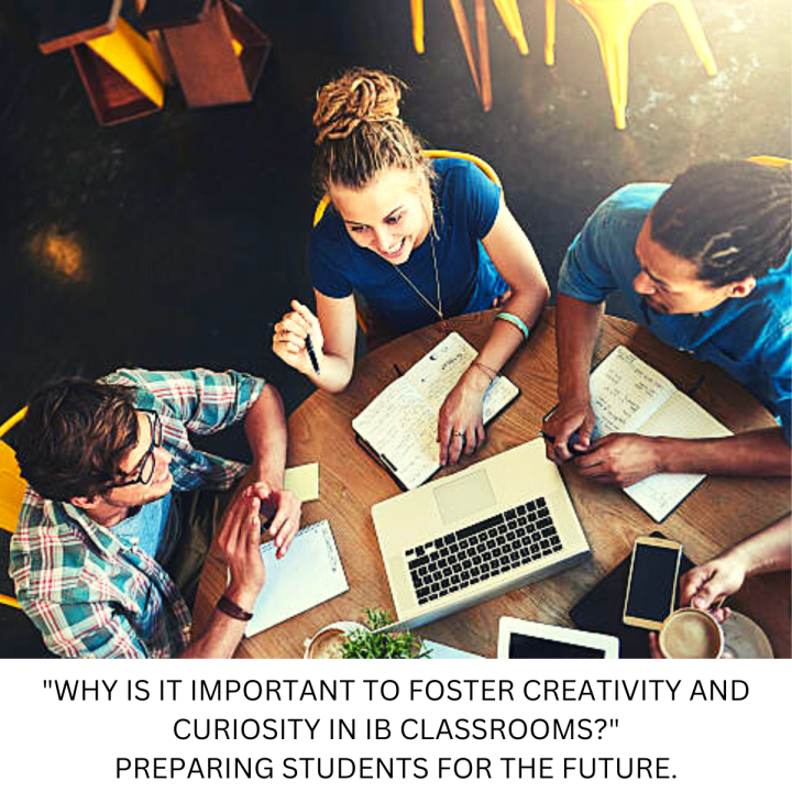 Why is it Important to Foster Creativity and Curiosity in IB Classrooms? Why is it Important to Foster Creativity and Curiosity in IB Classrooms?