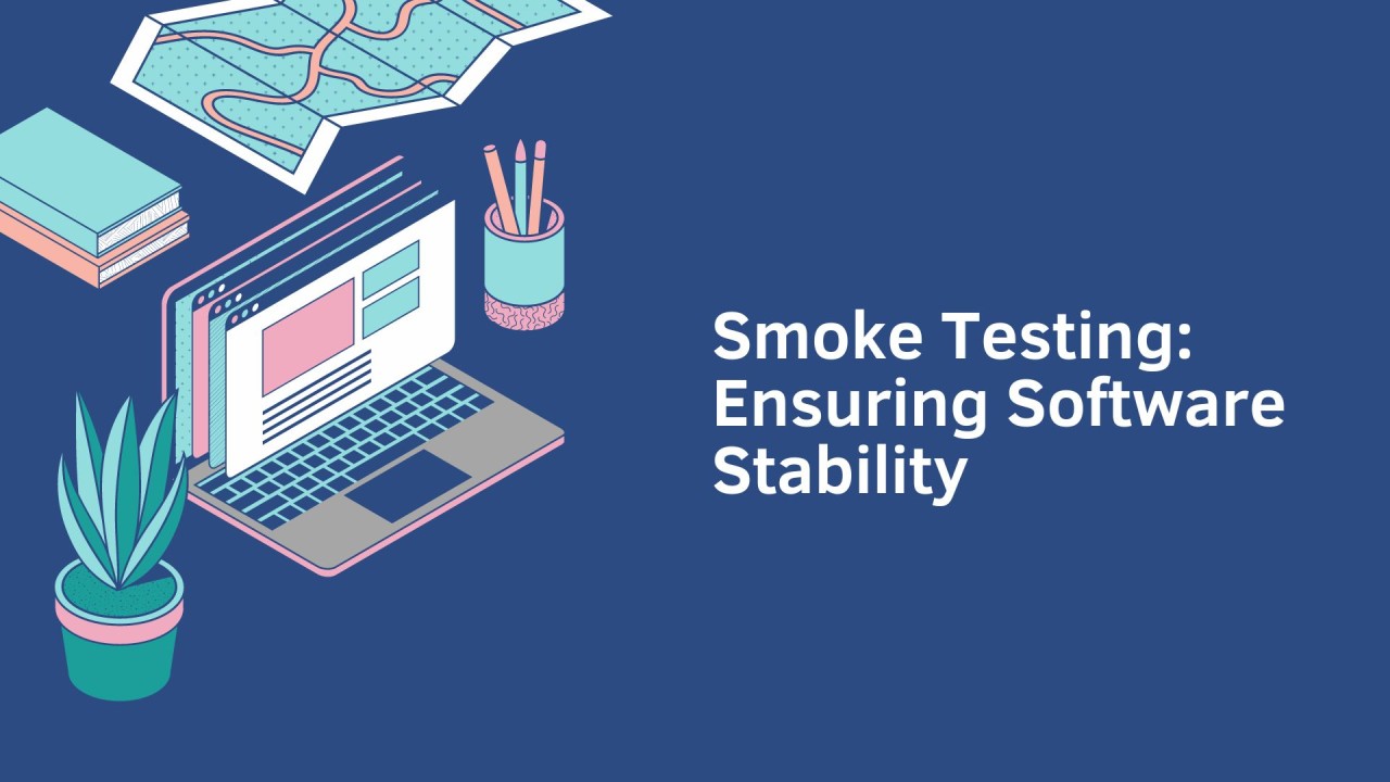 Smoke Testing: Ensuring Software Stability Smoke Testing: Ensuring Software Stability