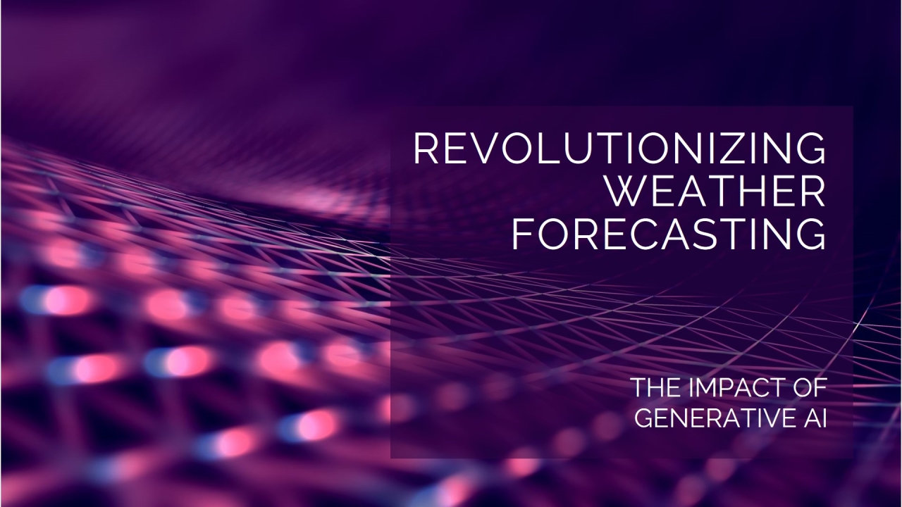 Generative AI: Revolutionizing Weather Forecasting Generative AI: Revolutionizing Weather Forecasting