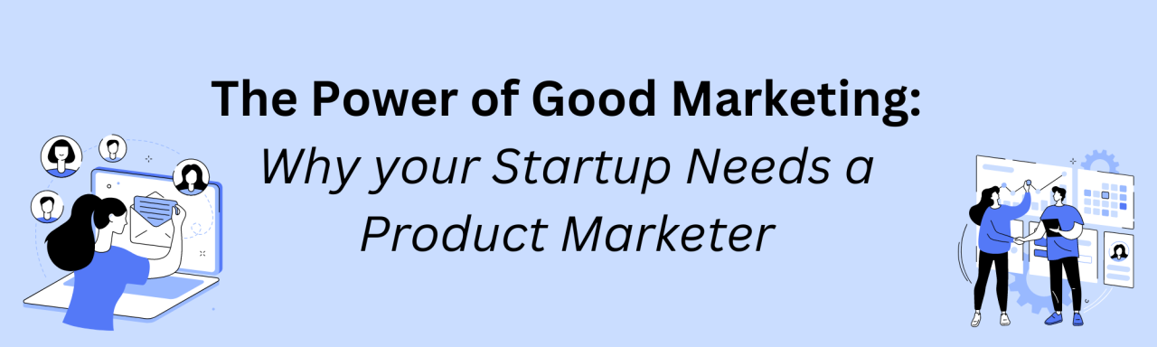 The Power of Good Marketing: Why your Startup Needs a Product Marketer The Power of Good Marketing: Why your Startup Needs a Product Marketer