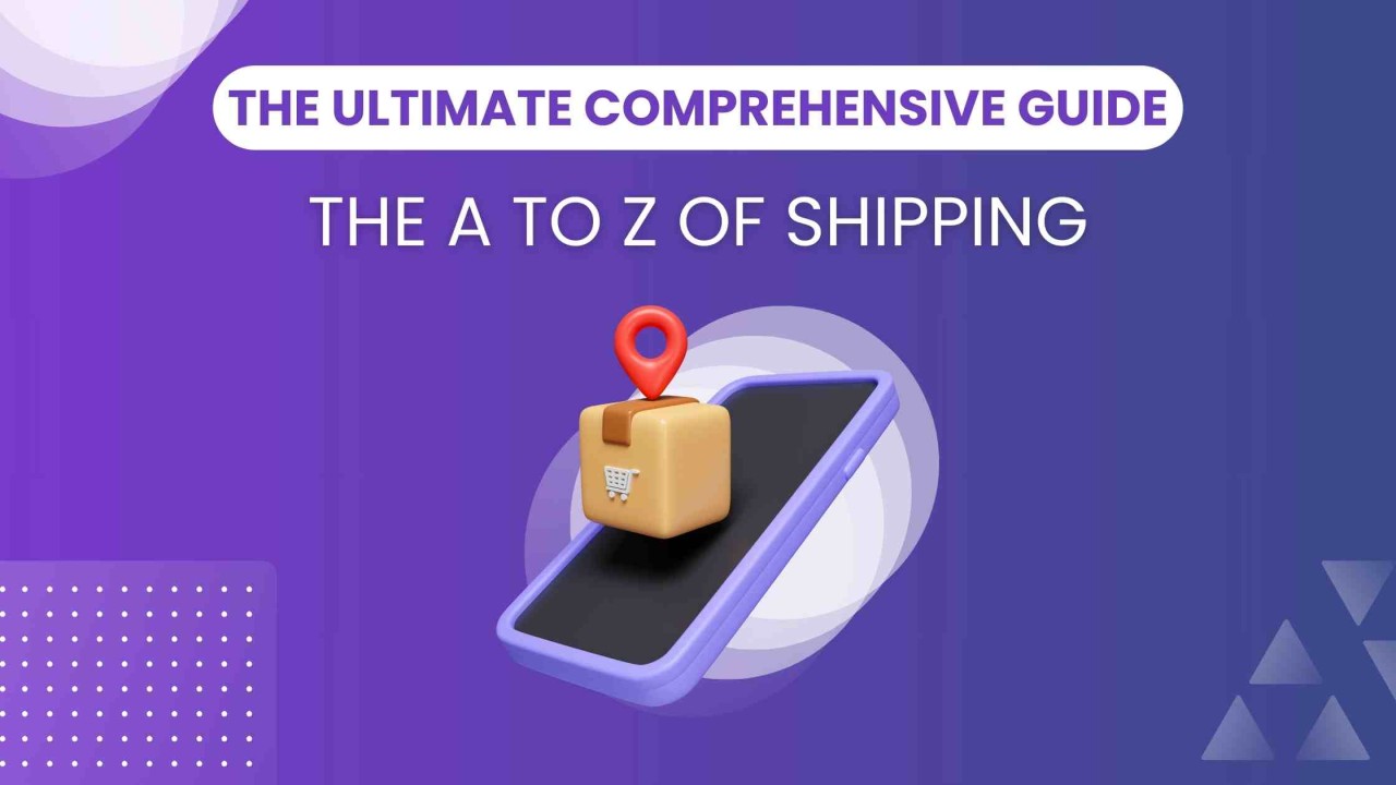 The A to Z of Shipping: The Ultimate Comprehensive Guide The A to Z of Shipping: The Ultimate Comprehensive Guide