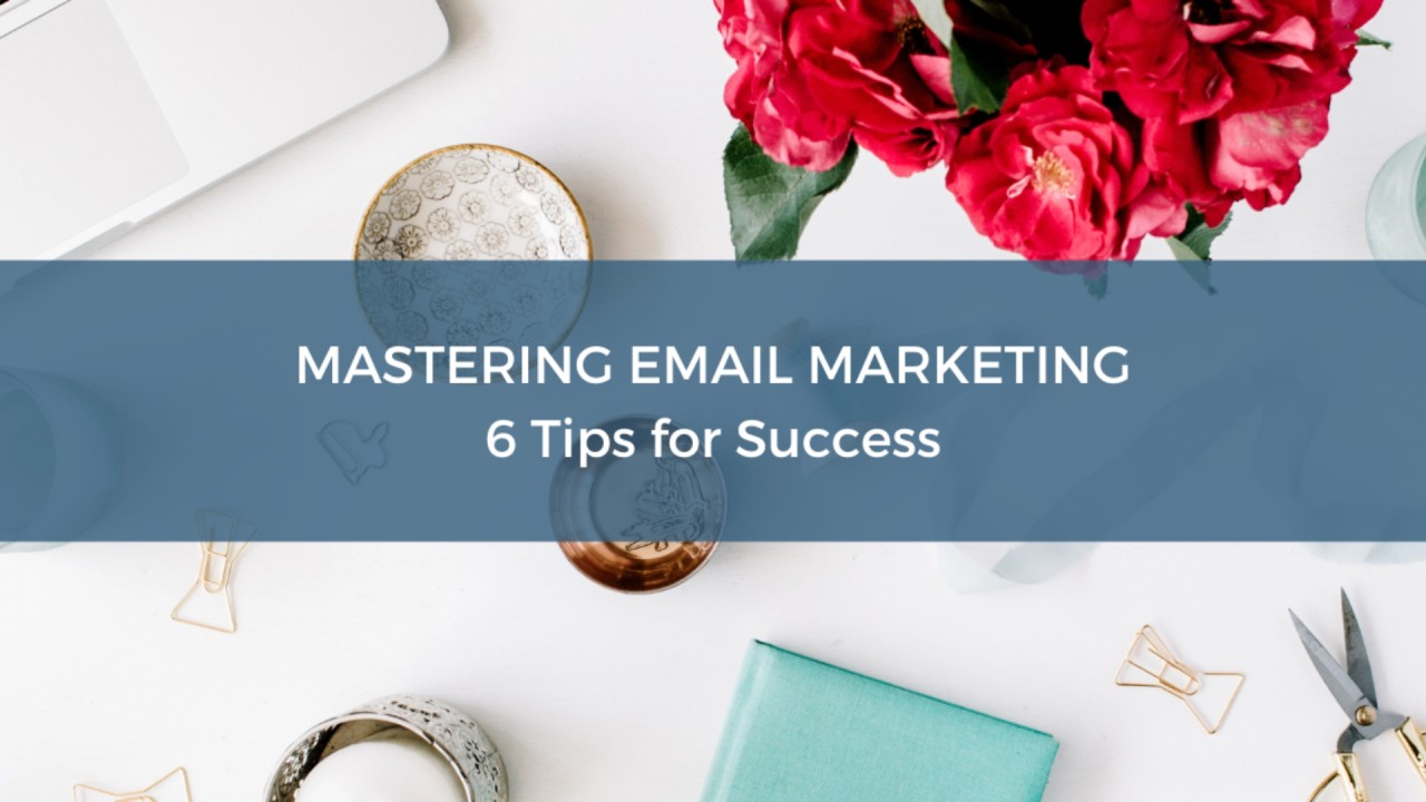 Mastering Best Practices for Email Marketing 6 Tips to Email Success Mastering Best Practices for Email Marketing 6 Tips to Email Success