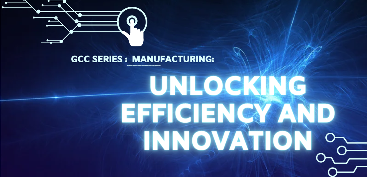 Part 9 in GCC Series : Manufacturing: Unlocking Efficiency and Innovation Part 9 in GCC Series : Manufacturing: Unlocking Efficiency and Innovation