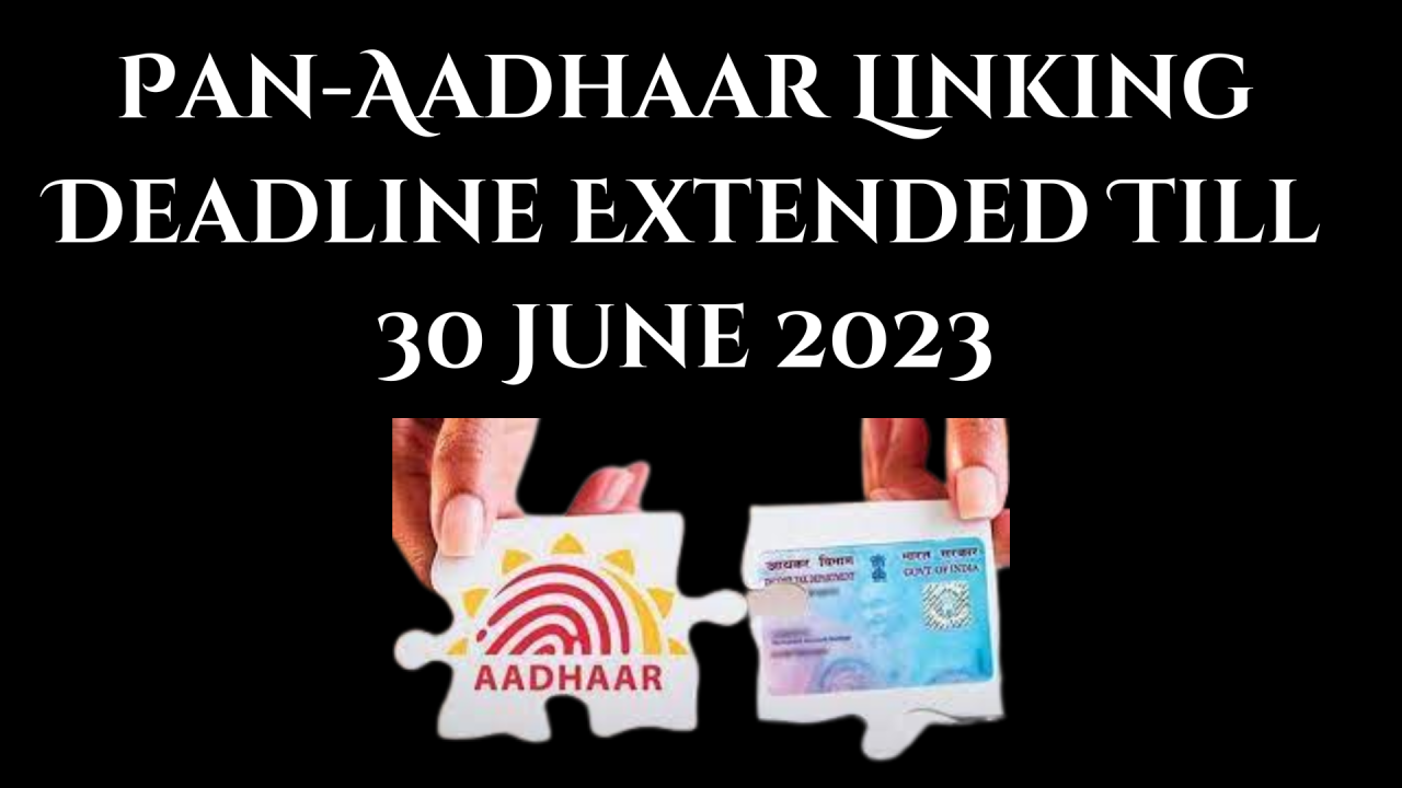 Pan-Aadhaar Linking Deadline Extended Till 30 June 2023 Pan-Aadhaar Linking Deadline Extended Till 30 June 2023