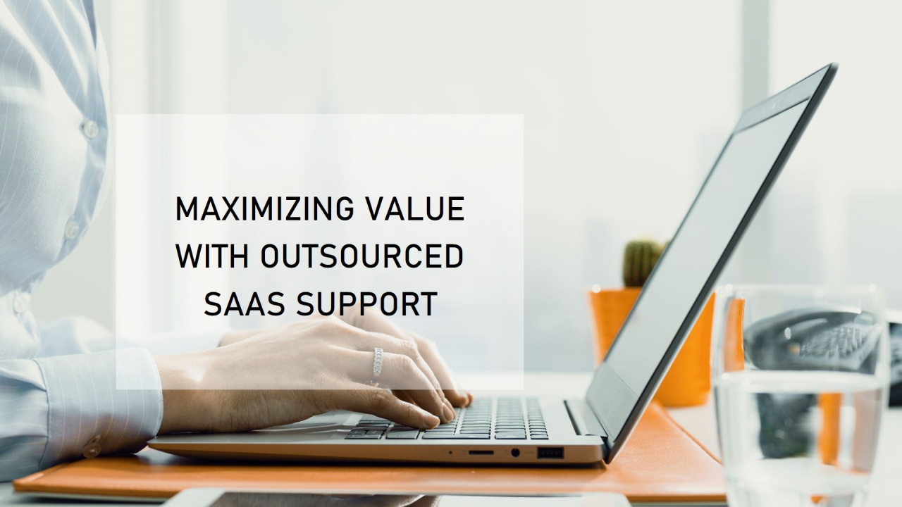 Maximizing Value: The Strategic Shift to Outsourced SaaS Support Maximizing Value: The Strategic Shift to Outsourced SaaS Support