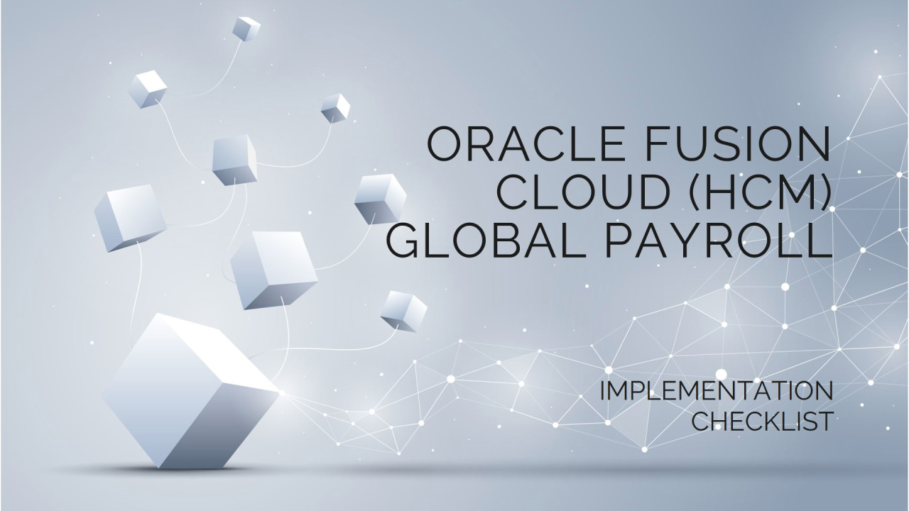 Implementation Checklist for Oracle Fusion Cloud (HCM) Global Payroll Implementation Checklist for Oracle Fusion Cloud (HCM) Global Payroll