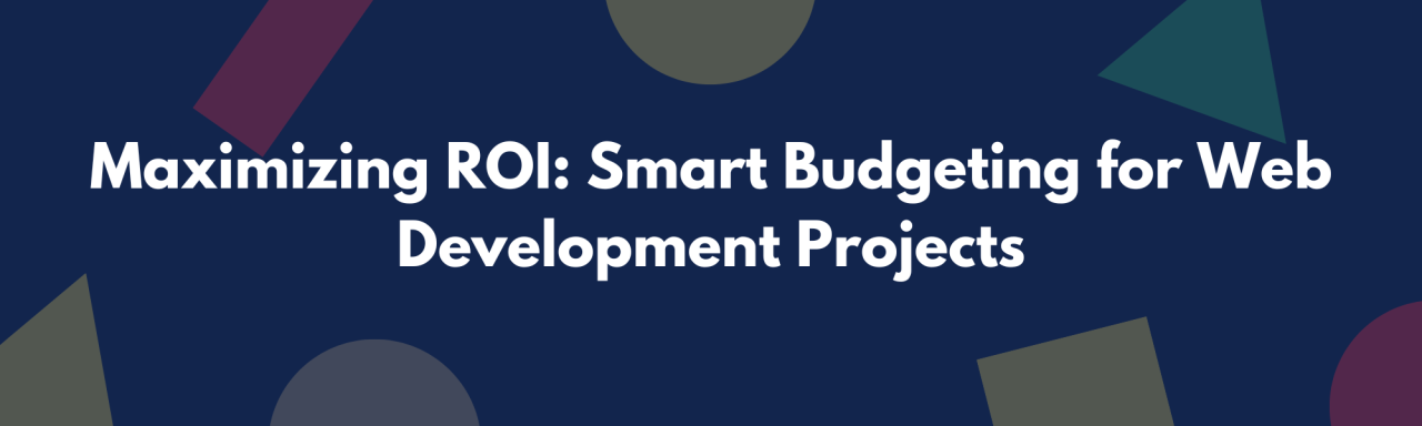 Maximizing ROI: Smart Budgeting for Web Development Projects Maximizing ROI: Smart Budgeting for Web Development Projects