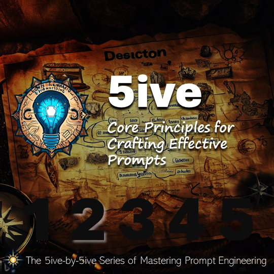 5ive Core Principles for Crafting Effective Prompts 5ive Core Principles for Crafting Effective Prompts
