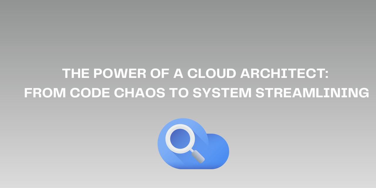 The Power of a Cloud Architect: From Code Chaos to System Streamlining The Power of a Cloud Architect: From Code Chaos to System Streamlining