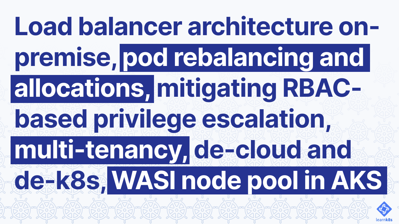 On-premise load balancer, pods rebalancing, RBAC privilege escalation ... On-premise load balancer, pods rebalancing, RBAC privilege escalation ...