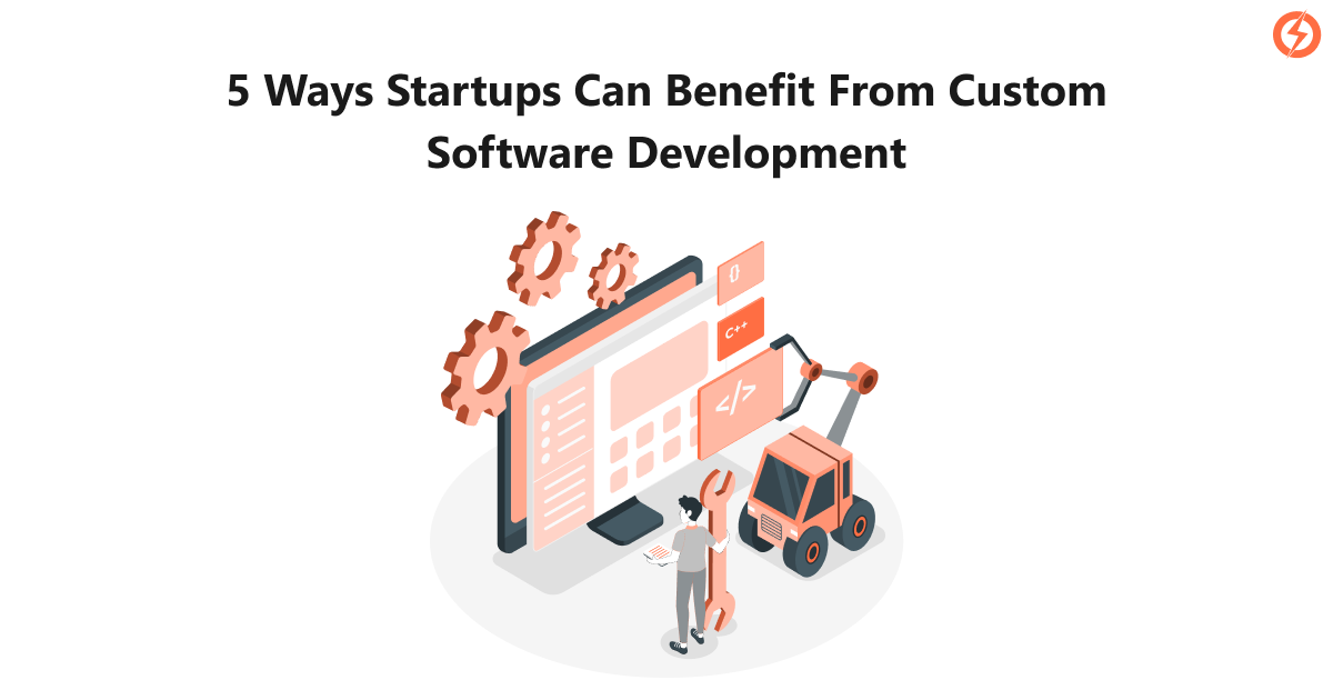 5 Ways Startups Can Benefit From Custom Software Development 5 Ways Startups Can Benefit From Custom Software Development