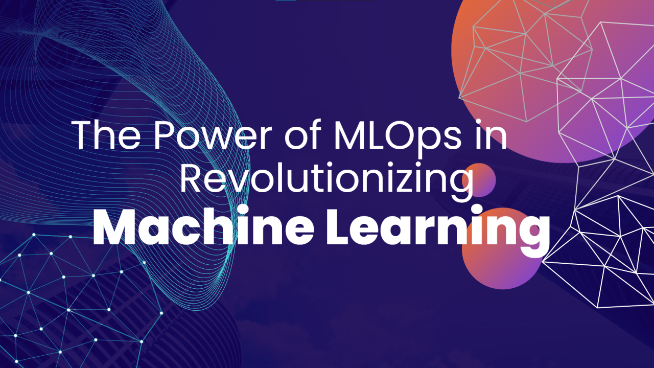 The Power of MLOps in Revolutionizing Machine Learning The Power of MLOps in Revolutionizing Machine Learning