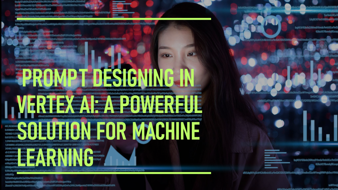 Prompt Designing in Vertex AI: A Powerful Solution for Machine Learning Prompt Designing in Vertex AI: A Powerful Solution for Machine Learning