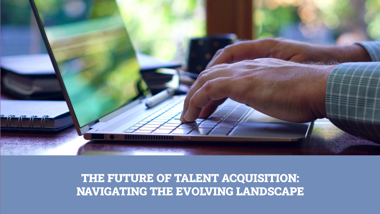 The Future of Talent Acquisition: Navigating the Evolving Landscape The Future of Talent Acquisition: Navigating the Evolving Landscape