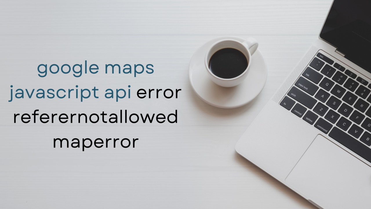 Google maps javascript api error referernotallowedmaperror Google maps javascript api error referernotallowedmaperror