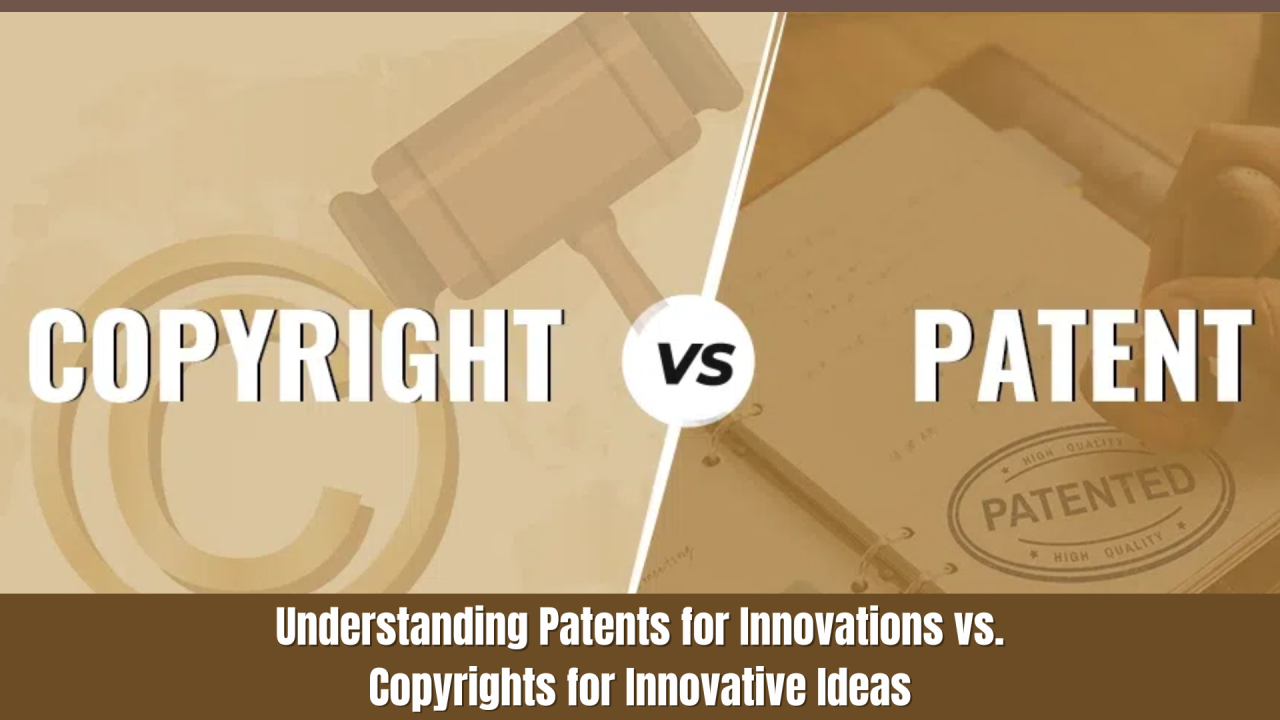 Understanding Patents for Innovations vs. Copyrights for Innovative Ideas Understanding Patents for Innovations vs. Copyrights for Innovative Ideas