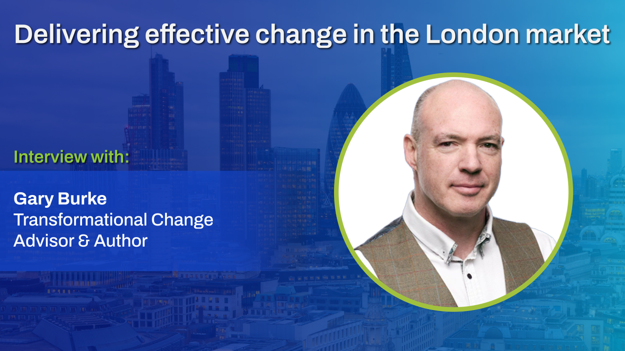 Interview with Gary Burke: Delivering effective change in the London market Interview with Gary Burke: Delivering effective change in the London market