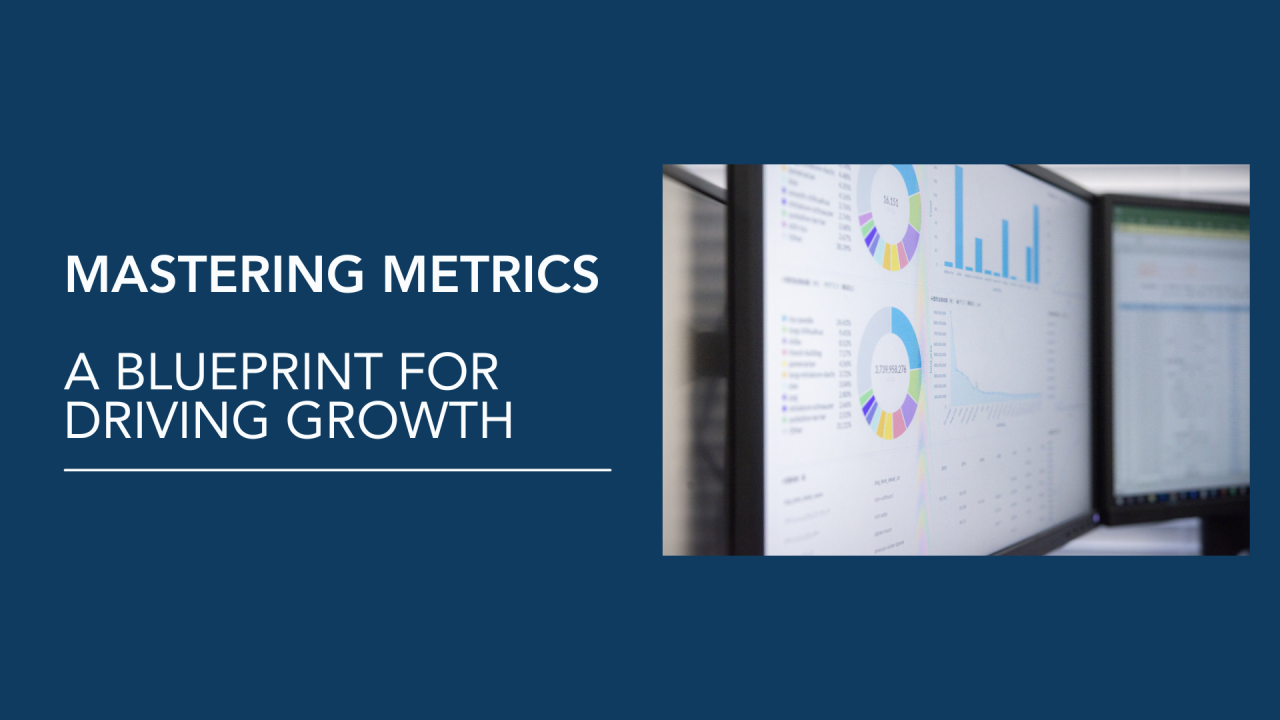 Mastering Metrics: A Blueprint for Driving Growth Mastering Metrics: A Blueprint for Driving Growth