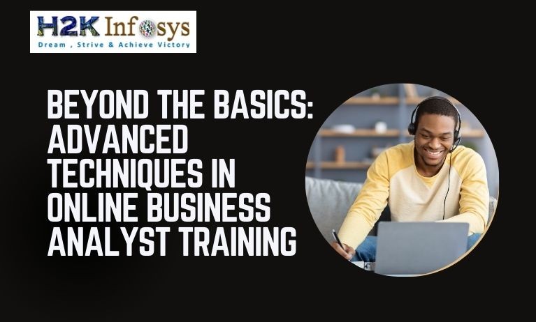 Beyond the Basics: Advanced Techniques in Online Business Analyst Training Beyond the Basics: Advanced Techniques in Online Business Analyst Training
