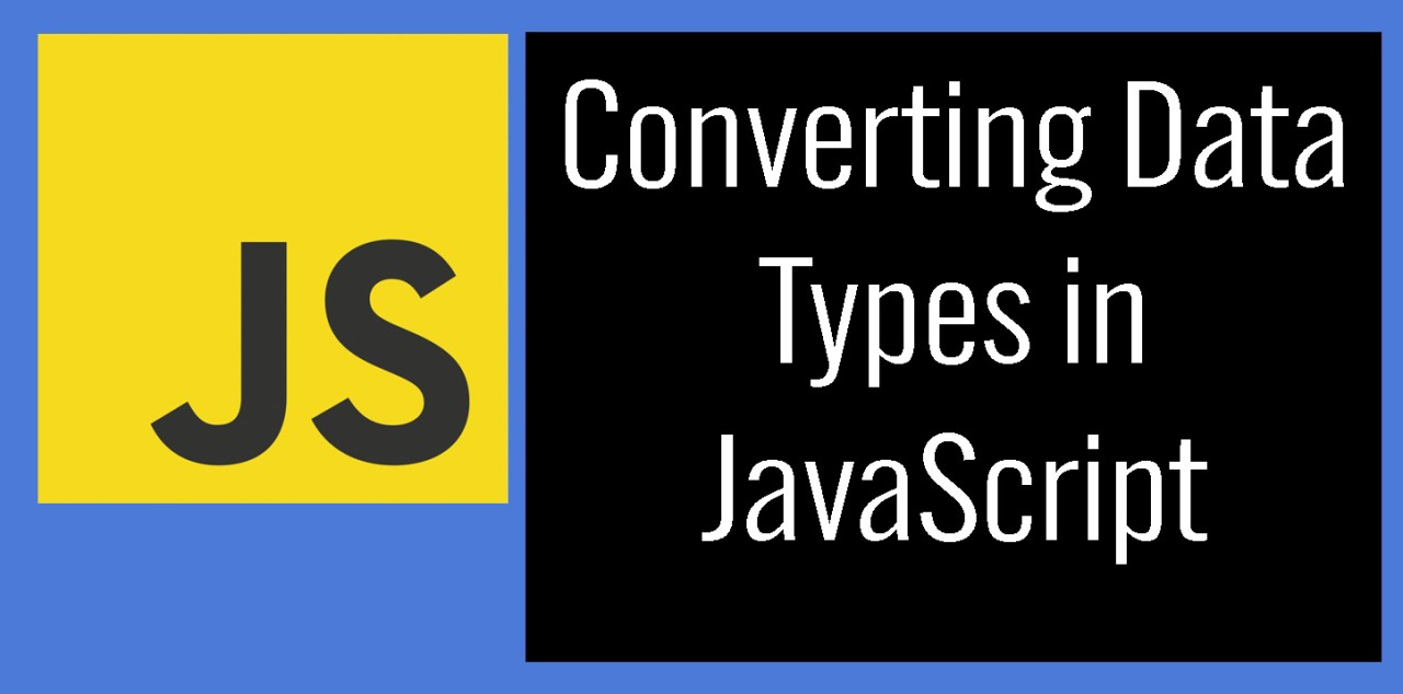 Converting Data Types in JavaScript Converting Data Types in JavaScript