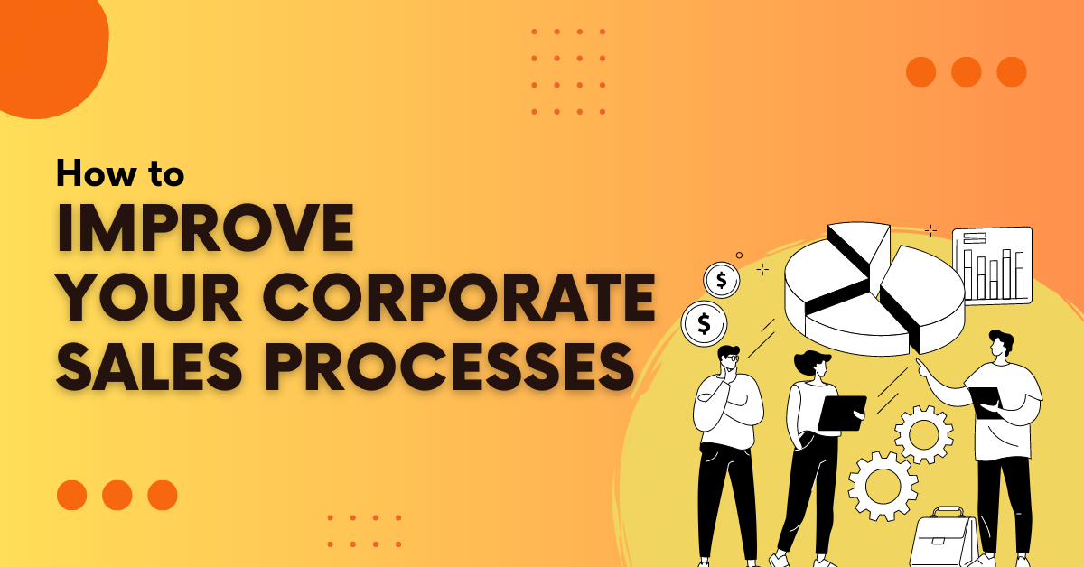 How To Improve Your Corporate Sales Processes How To Improve Your Corporate Sales Processes