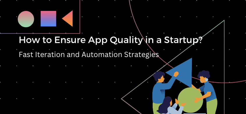 How to Ensure App Quality in a Startup: Fast Iteration and Automation ... How to Ensure App Quality in a Startup: Fast Iteration and Automation ...